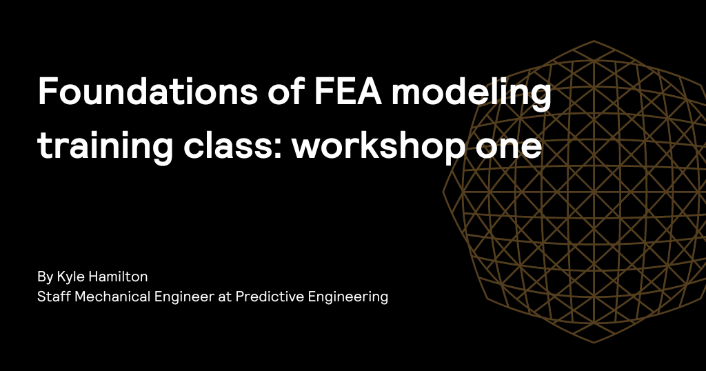 Foundations of FEA modeling training class: workshop one