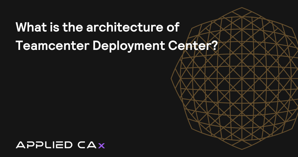 What is the architecture of Teamcenter Deployment Center? - Applied CAx